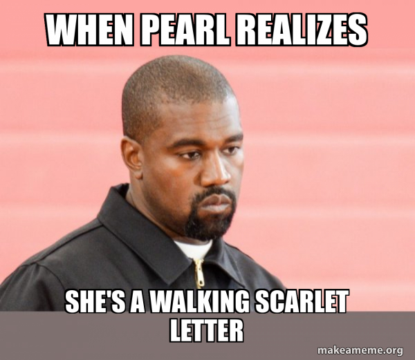 when pearl realizes she's a walking scarlet letter - Kanye West Meme ...