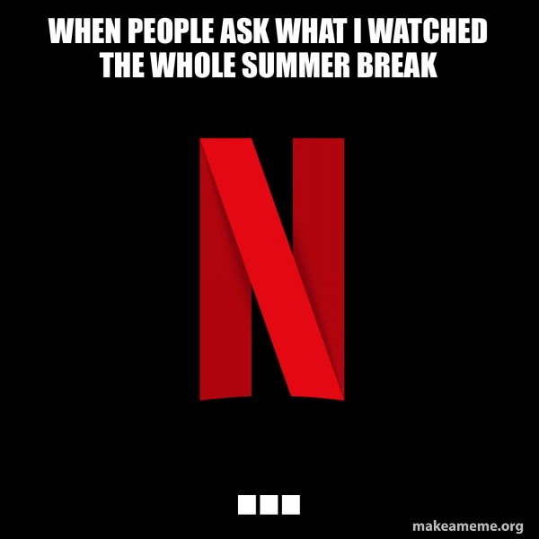 When people ask what I watched the whole summer break ... - Netflix ...