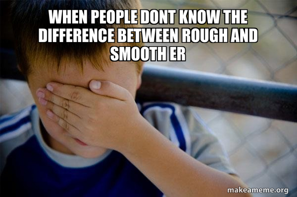 WHen people dont know the difference between rough and smooth ER ...