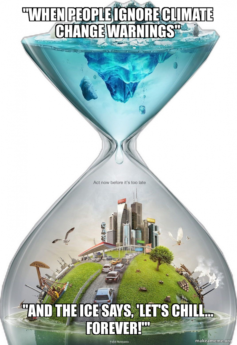 "When people ignore climate change warnings" "And the ice says, 'Let's ...