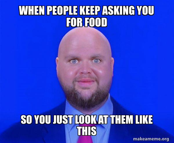 when people keep asking you for food so you just look at them like this ...