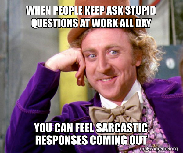 WHEN PEOPLE KEEP ASK STUPID QUESTIONS AT WORK ALL DAY You can feel ...