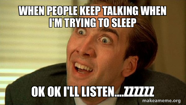 When people keep talking when i'm trying to sleep ok ok i'll listen ...