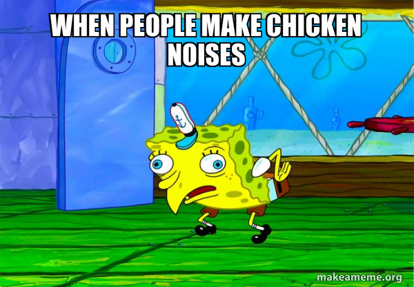 When people make chicken noises - Mocking SpongeBob Meme Generator