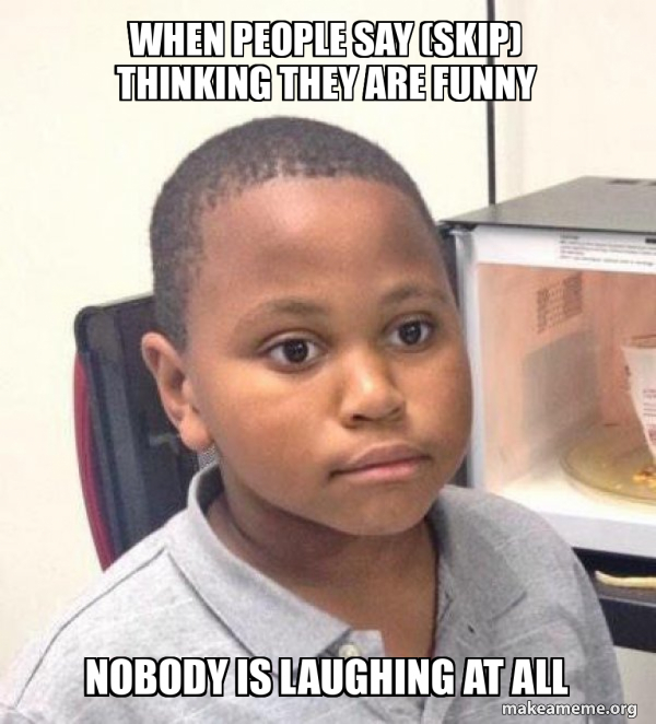 When people say (SKIP) thinking they are funny Nobody is laughing at ...