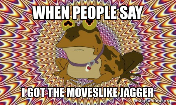 When People Say I got the moveslike jagger - Hypnotoad Meme Generator