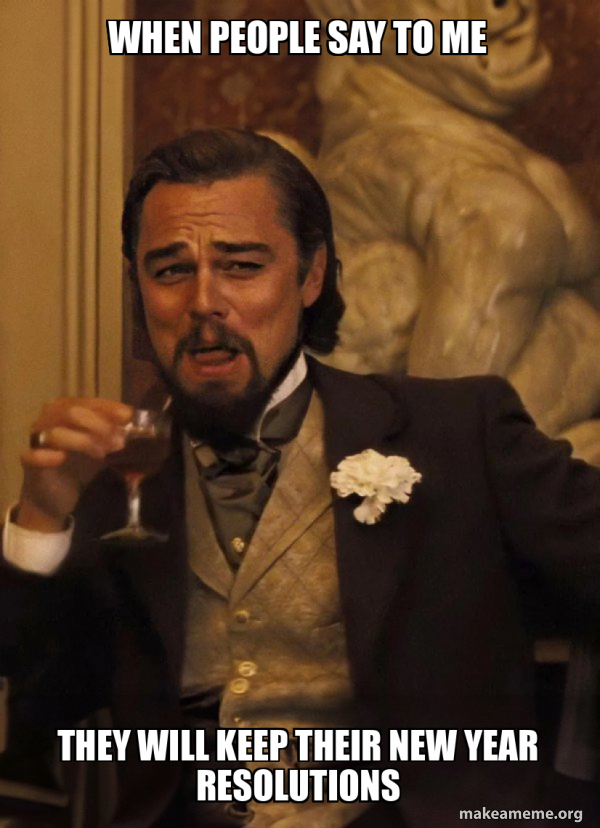 when people say to me they will keep their new year resolutions ...
