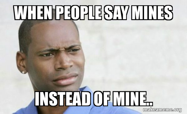 when people say mines instead of mine.. - Confused Black Man Meme Generator