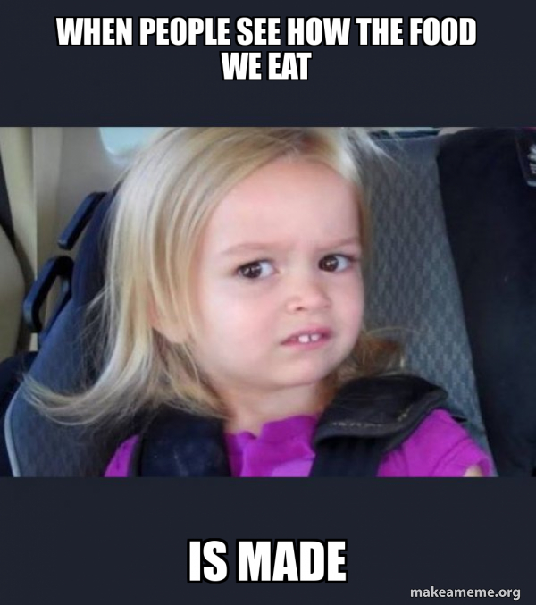 when people see how the food we eat is made - Side-Eyes Chloe Meme ...
