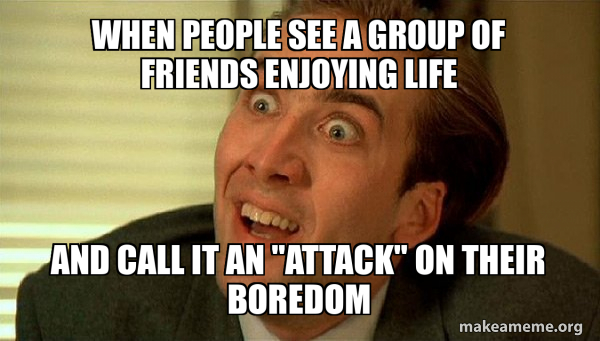 When people see a group of friends enjoying life And call it an "attack ...