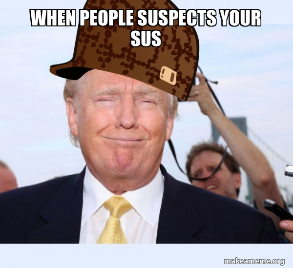When people suspects your sus - Scumbag Donald Trump Meme Generator