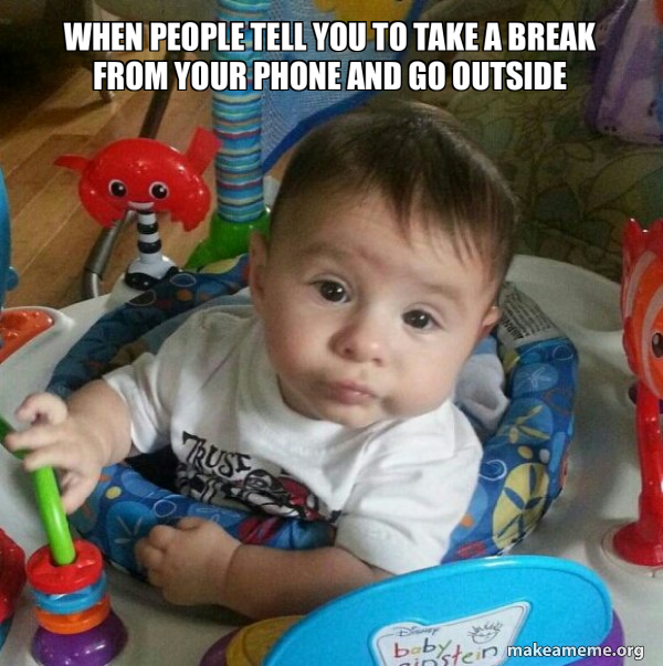 When people tell you to take a break from your phone and go outside ...