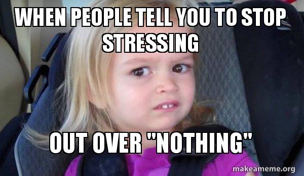When people tell you to stop stressing out over "nothing" - Side-Eyes ...