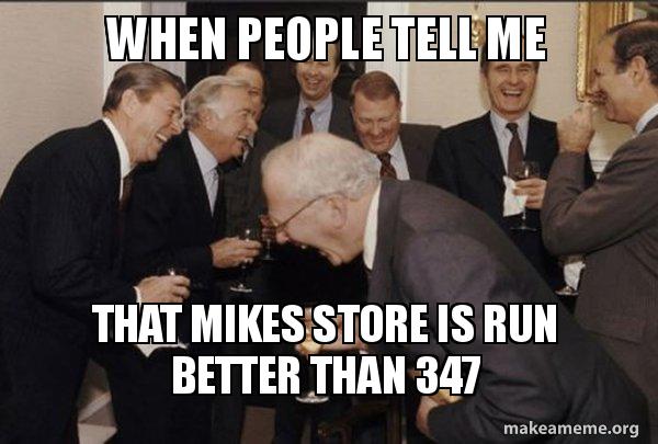 When people tell me That Mikes store is run better than 347 - Laughing ...