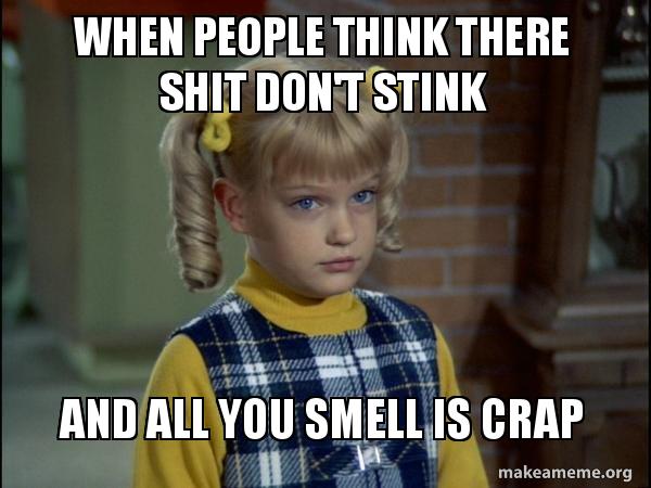 When People Think There Shit Don't Stink And All You Smell Is Crap ...
