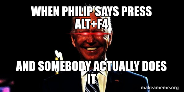 when philip says press Alt+F4 and somebody actually does it - Dark ...