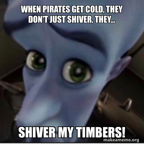 When pirates get cold, they don't just shiver, they... Shiver my ...