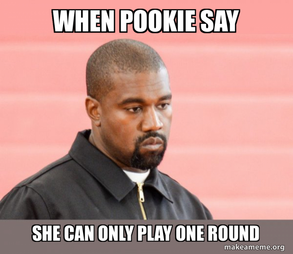 When pookie say she can only play one round - Kanye West Meme Generator