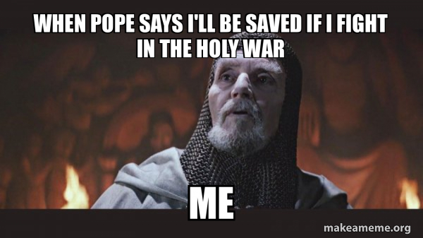 When pope says I'll be saved If I fight in the holy war ME - You Chose ...