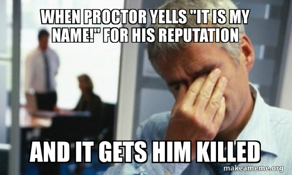 When Proctor yells "it is my name!" for his reputation and it gets him ...