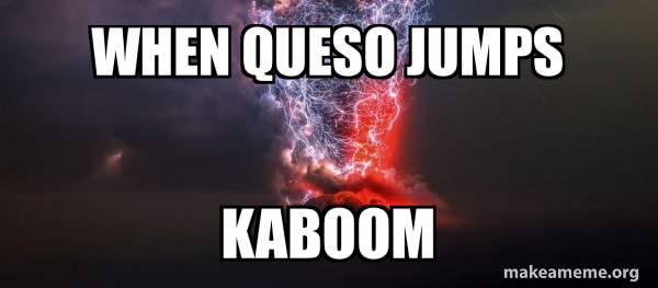 when queso jumps kaboom - The Gods are Angry Meme Generator