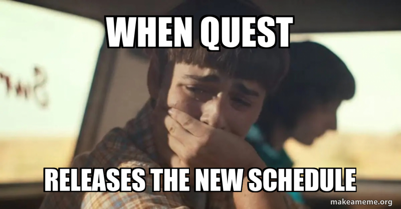 WHEN QUEST RELEASES THE NEW SCHEDULE Meme Generator