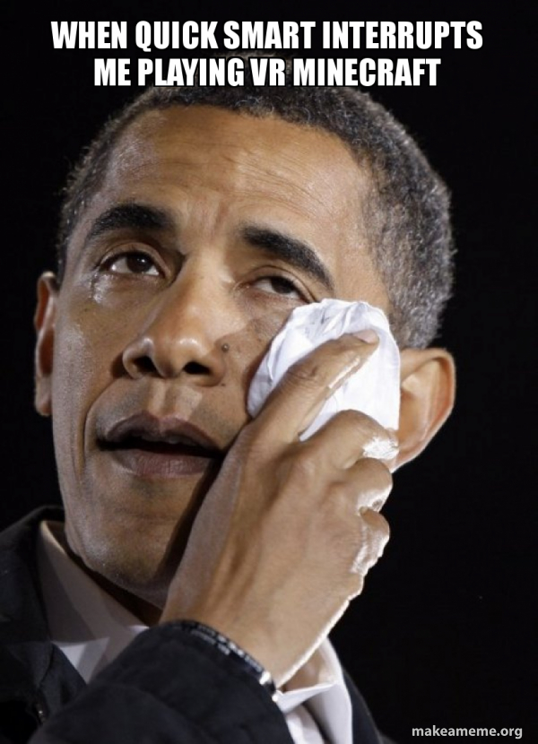 when quick smart interrupts me playing vr minecraft - Crying Obama Meme ...