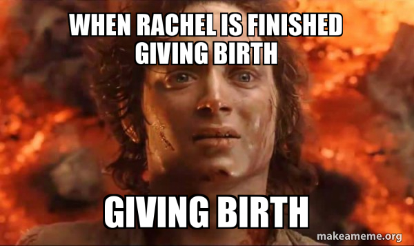 When Rachel is finished giving birth giving birth - Frodo it's over it ...
