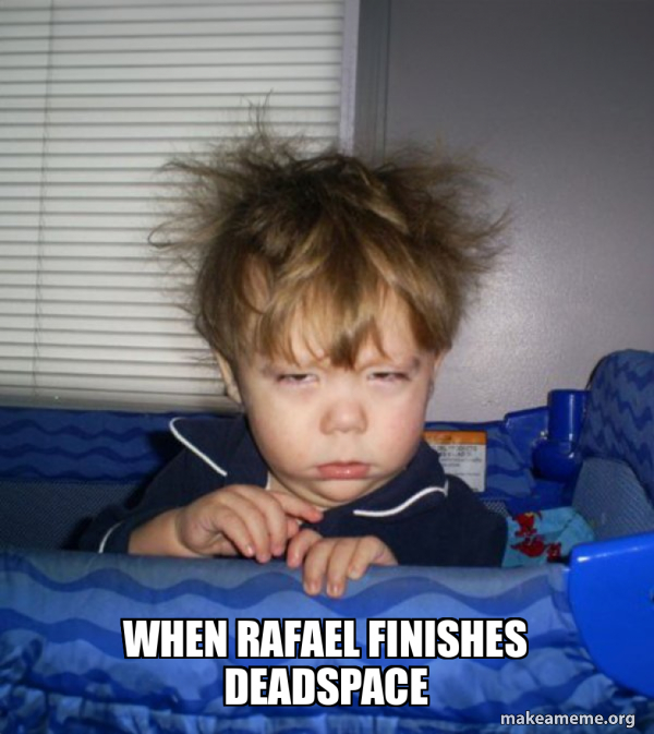 when rafael finishes deadspace - Monday Mornings Meme Generator
