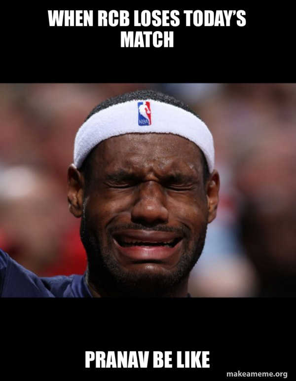 When Rcb loses today’s match Pranav be like - Lebron Crying Meme Generator