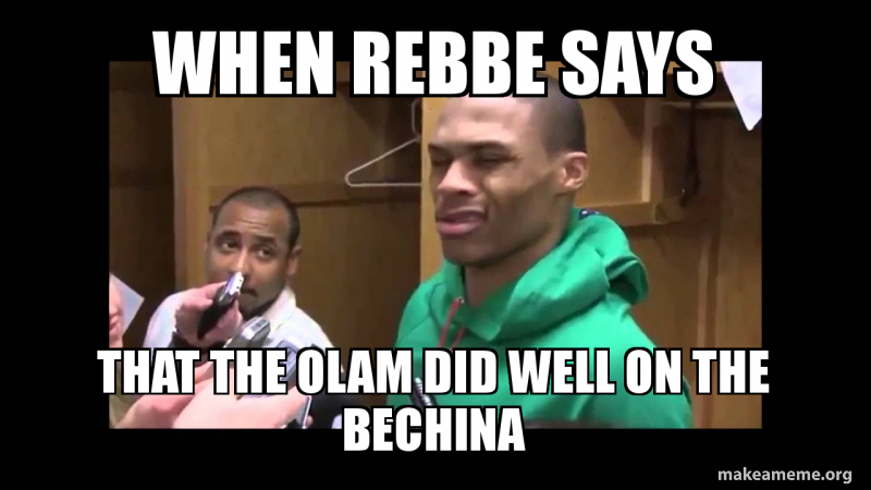 when rebbe says that the olam did well on the bechina Meme Generator