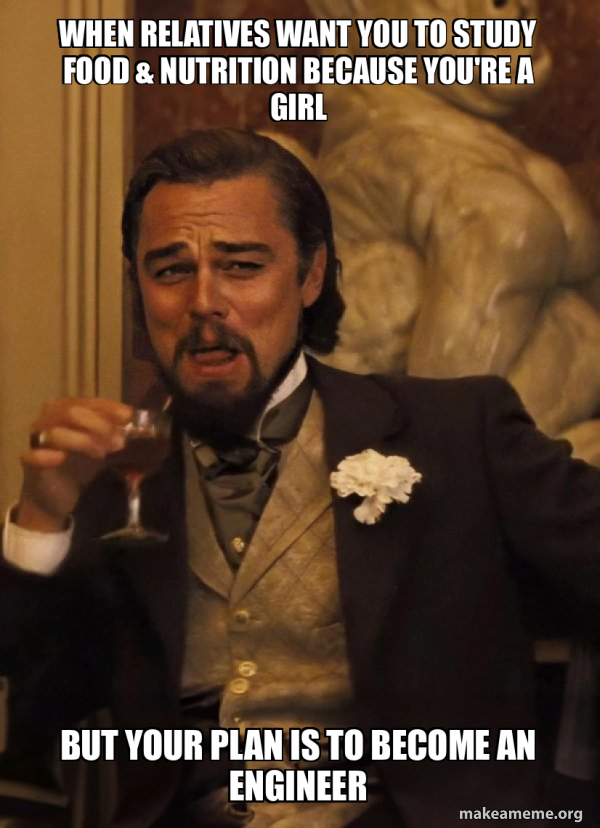 when relatives want you to study Food & Nutrition because you're a girl but your plan is to ...