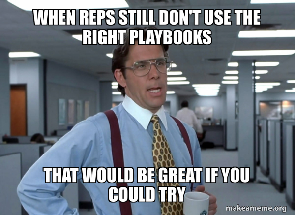 When reps still don't use the right playbooks That would be great if ...