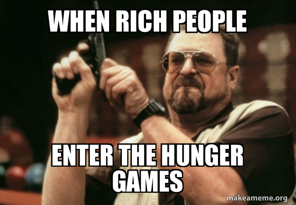 When Rich people enter the hunger games - Am I the only one Meme Generator