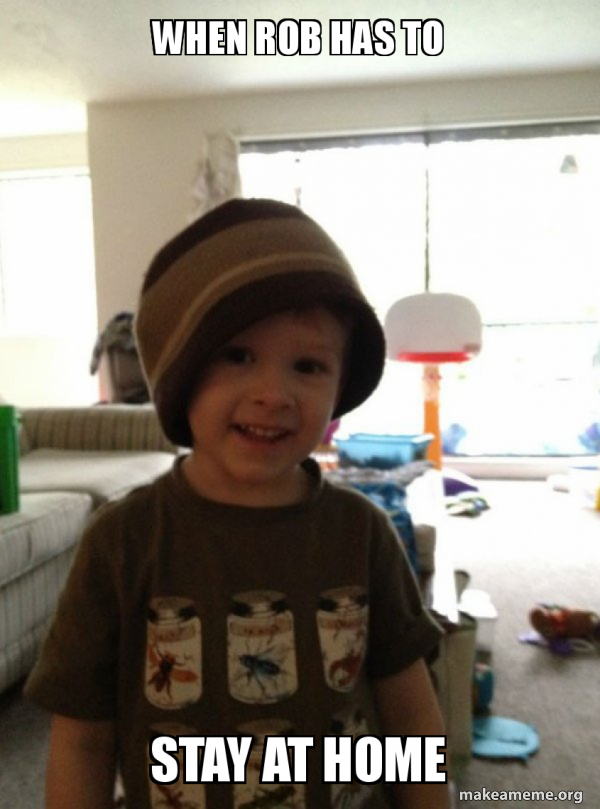 when rob has to stay at home - Scumbag Toddler Meme Generator