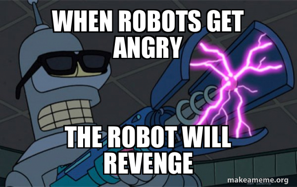 when robots get angry the robot will revenge - Blasting Bender Meme ...