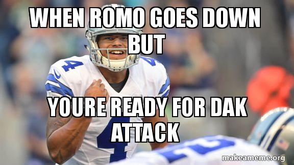 WHEN ROMO GOES DOWN BUT YOURE READY FOR DAK ATTACK Meme Generator