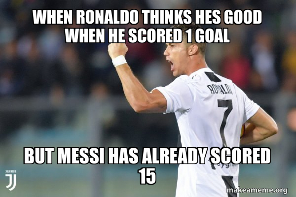 When Ronaldo thinks hes good when he scored 1 goal But Messi has ...