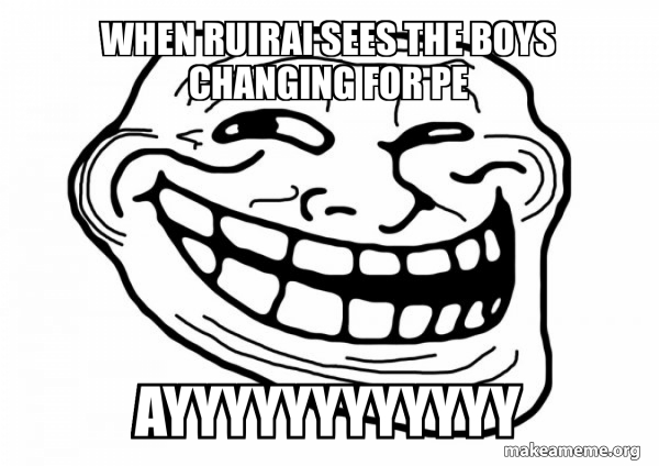 when ruirai sees the boys changing for pe ayyyyyyyyyyyy - Trollface ...