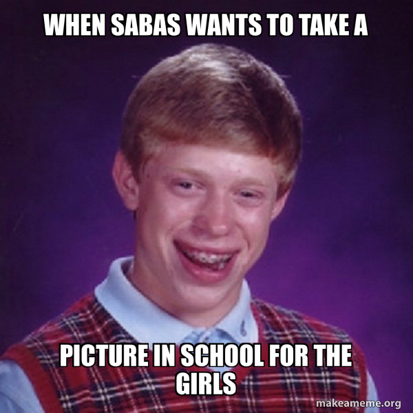 When sabas wants to take a Picture in school for the girls - Bad Luck ...