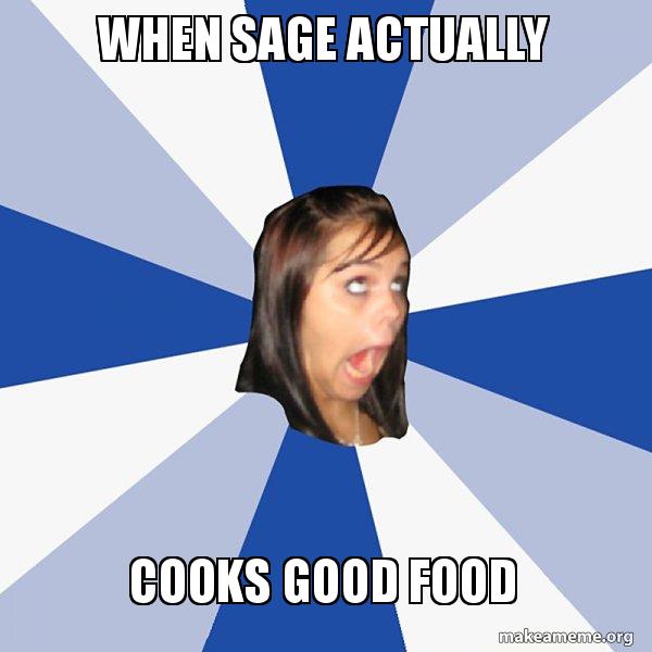 when sage actually cooks good food - Annoying Facebook Girl Meme Generator