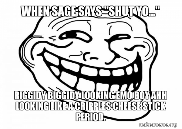 when sage says "shut yo..." riggidy biggidy looking emo boy ahh looking ...