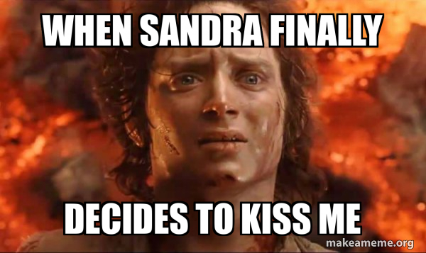WHEN SANDRA FINALLY DECIDES TO KISS ME - Frodo it's over it's done Meme ...