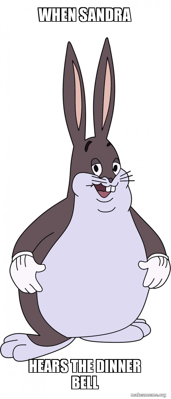 When sandra Hears the dinner bell - Chungus Meme Generator