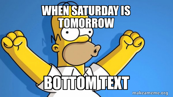 When Saturday is tomorrow Bottom text - Happy Homer Meme Generator