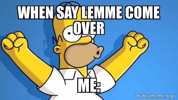 when say lemme come over Me: - Happy Homer Meme Generator