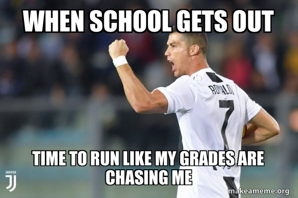 When school gets out Time to run like my grades are chasing me ...