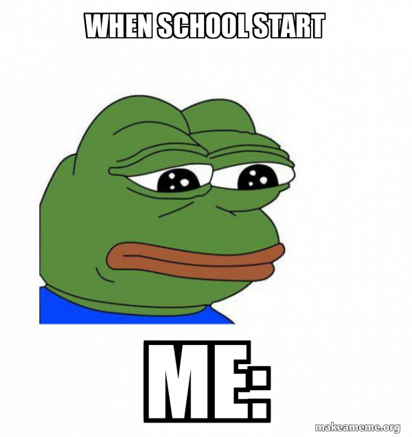 When school start Me: - Feels Bad Man Meme Generator