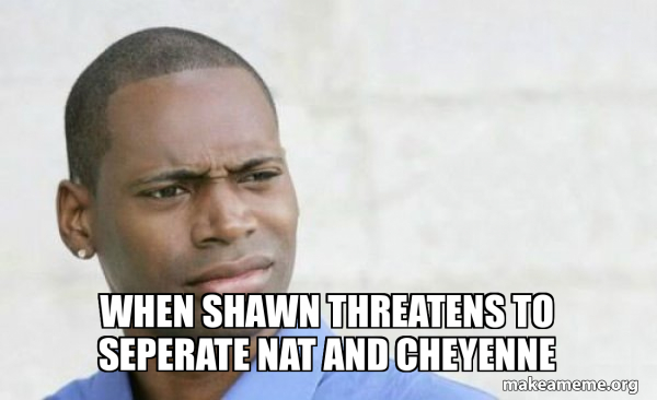 WHEN SHAWN THREATENS TO SEPERATE NAT AND CHEYENNE - Confused Black Man ...