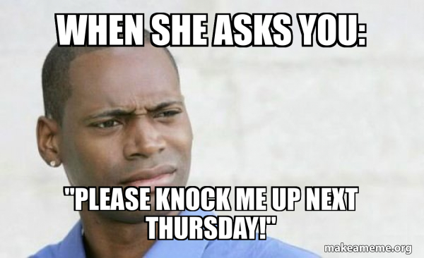 When she asks you: "Please knock me up next thursday!" - Confused Black ...
